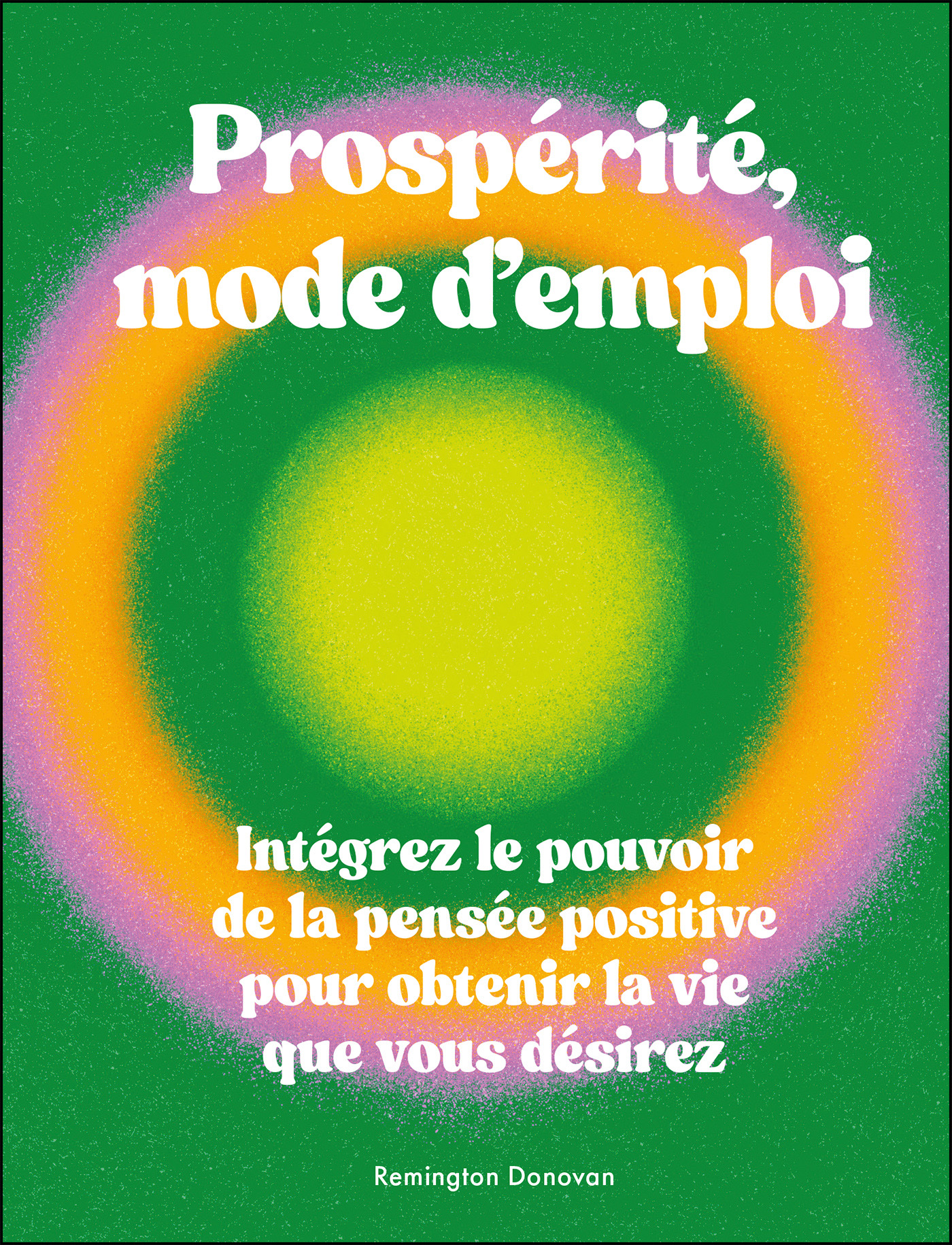 Prospérité, mode d'emploi - Intégrez le pouvoir de la pensée positive ...